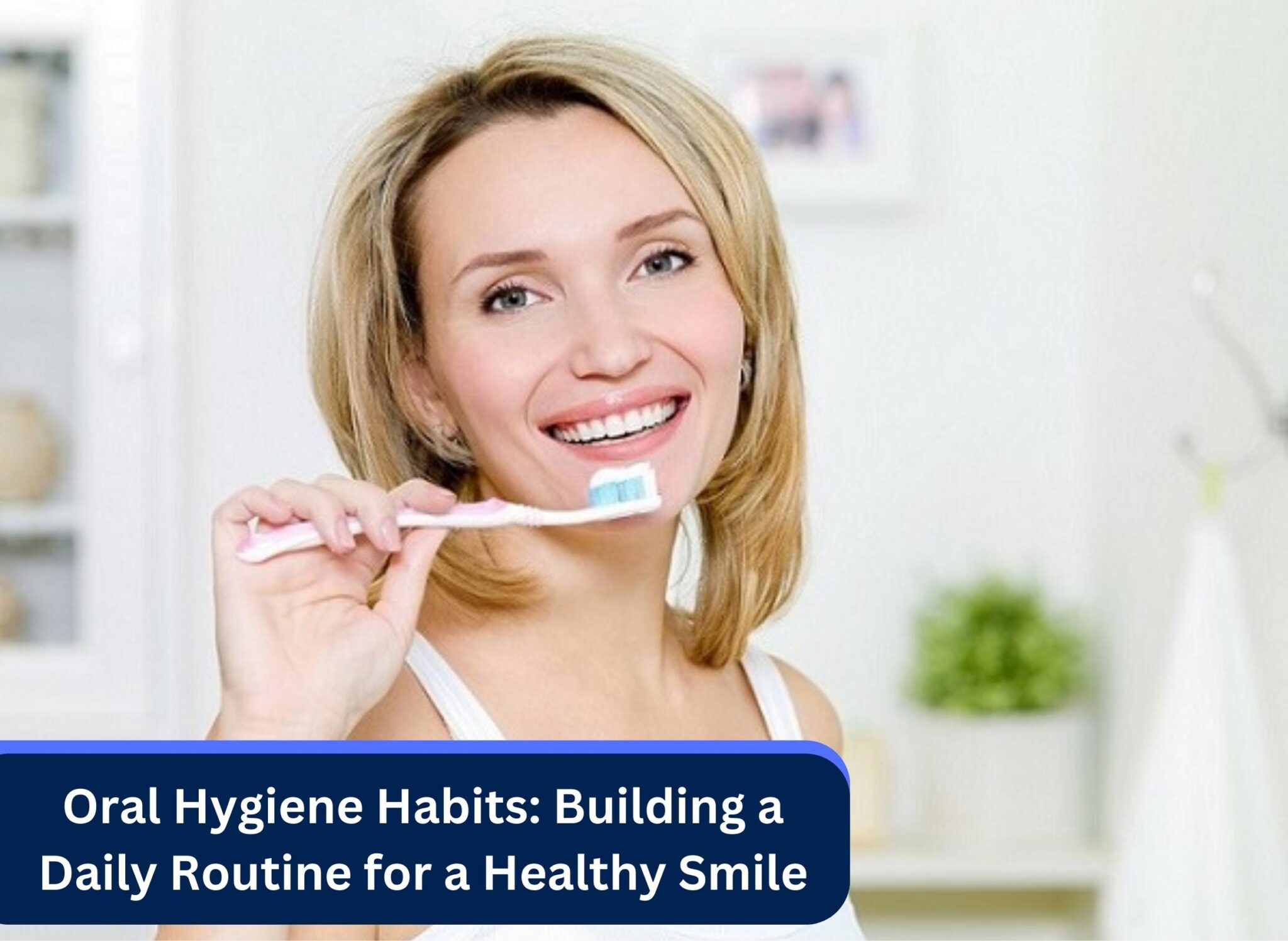 Oral Hygiene Habits Building A Daily Routine For A Healthy Smile